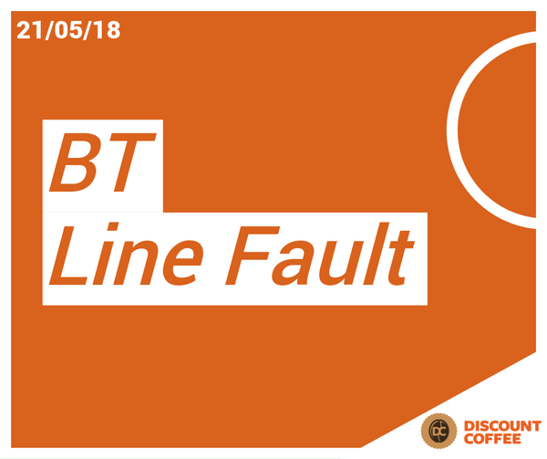 BT Line Fault - 21/05/18 - Discount Coffee